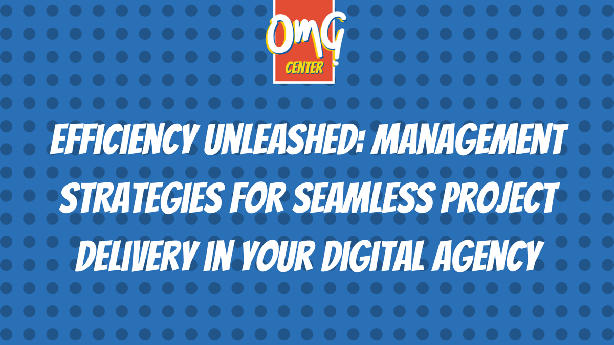 Management Strategies For Digital Agency Projects | OMG Center